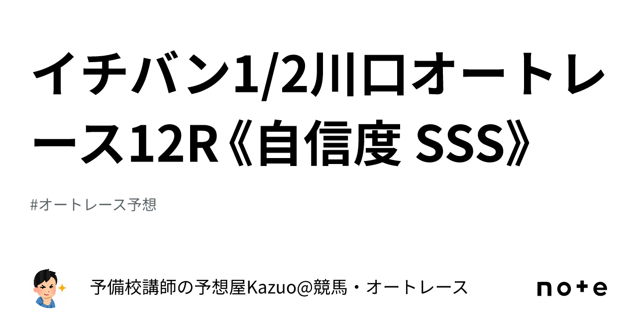 🚨イチバン🚨1/2川口オートレース12R《自信度 SSS》｜予備校講師の予想屋Kazuo@競馬・オートレース