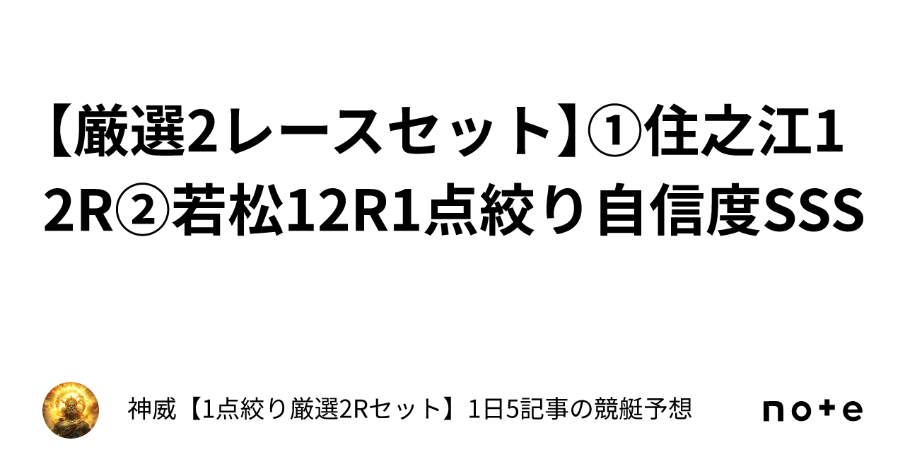 【厳選 2レースセット】①住之江12R②若松12R🔥1点絞り🔥自信度SSS🔥｜神威👑【1点絞り🔥厳選2Rセット】1日5記事の競艇予想