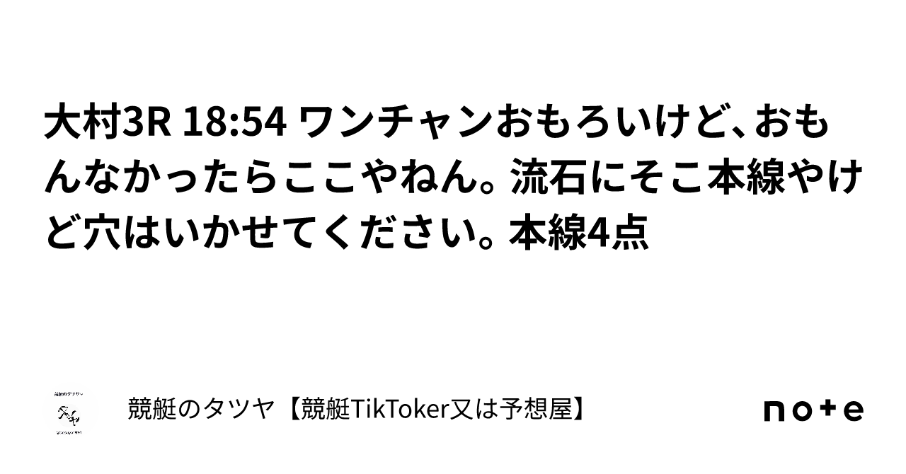 大村3R 18:54 ワンチャンおもろいけど、おもんなかったらここやねん。流石にそこ本線やけど穴はいかせてください。本線4点｜競艇のタツヤ【競艇TikToker又は競艇予想屋】