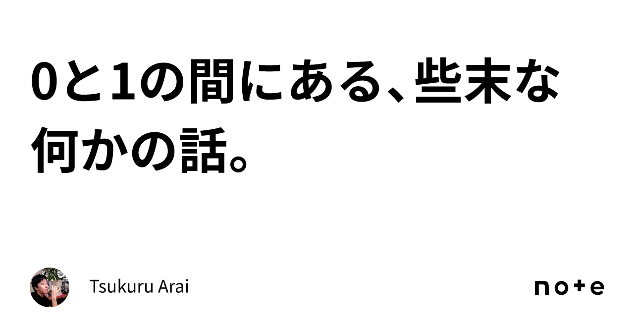 0と1の間にある、些末な何かの話。｜Tsukuru Arai
