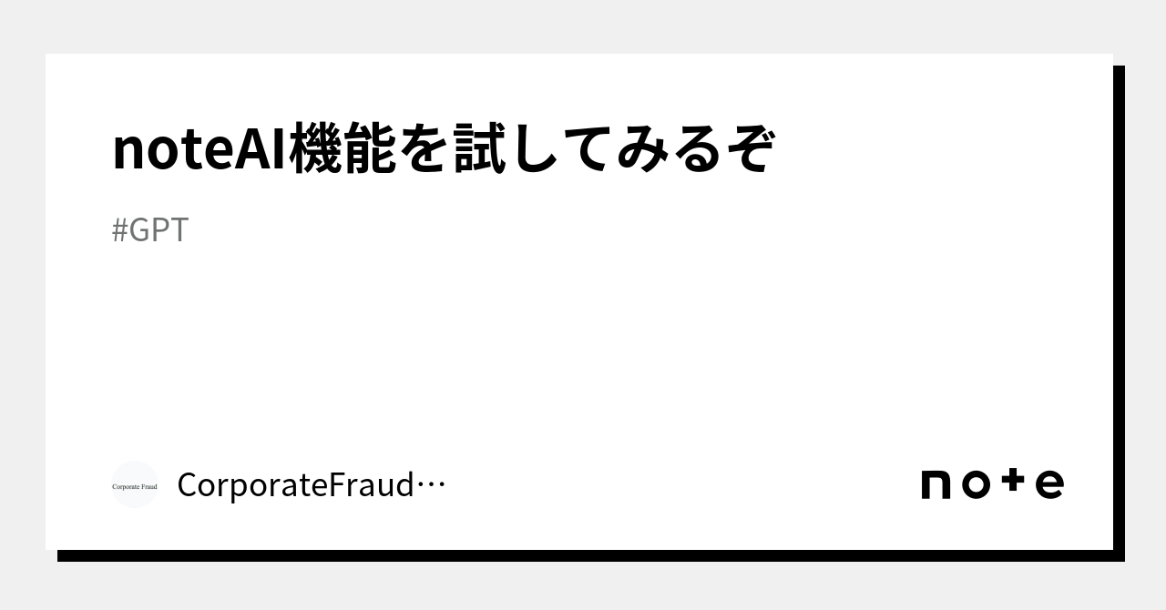 noteAI機能を試してみるぞ｜CorporateFraudNews