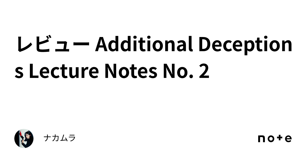 レビュー Additional Deceptions Lecture Notes No. 2 ｜ナカムラアツキ