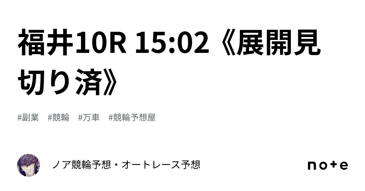 福井10R 15:02 《展開見切り済》｜ ノア💎競輪予想・オートレース予想💎