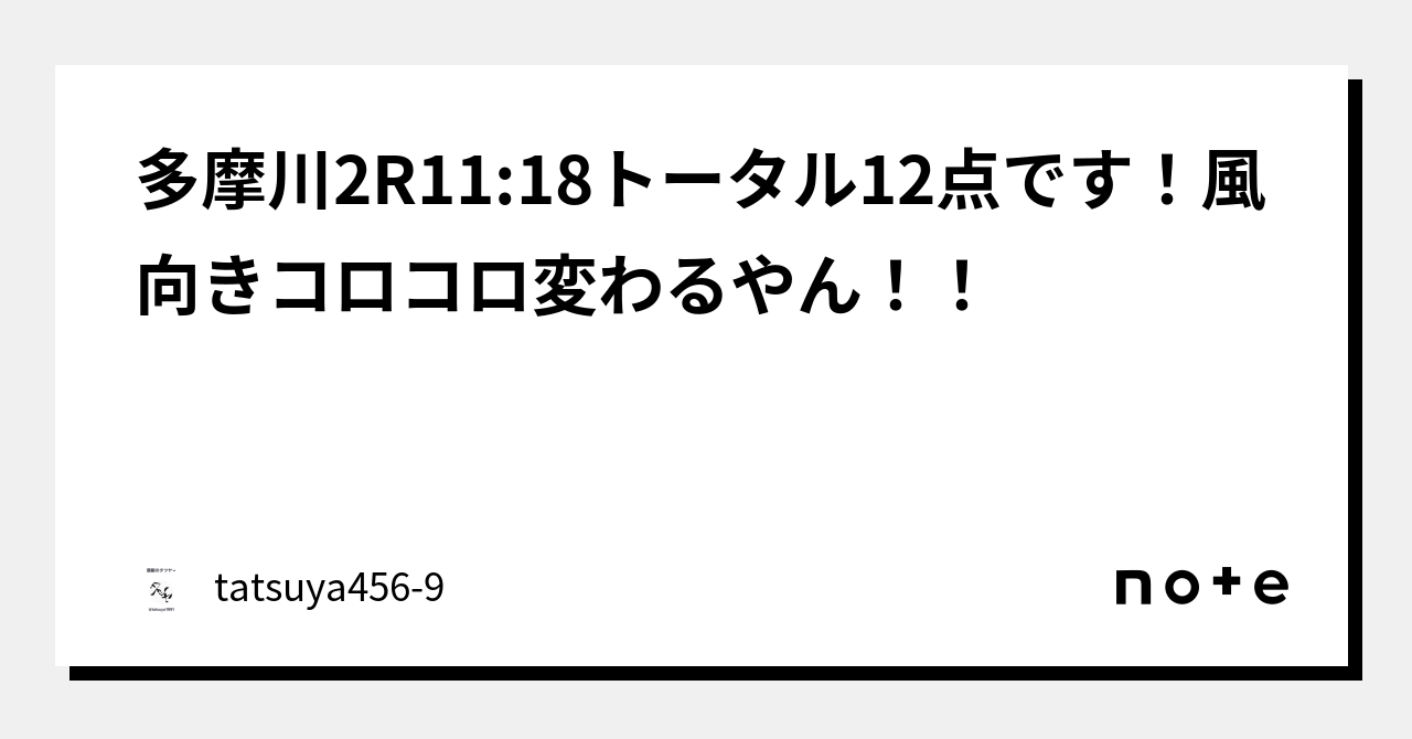 多摩川2R11:18トータル12点です！風向きコロコロ変わるやん！！｜tatsuya456-9｜note