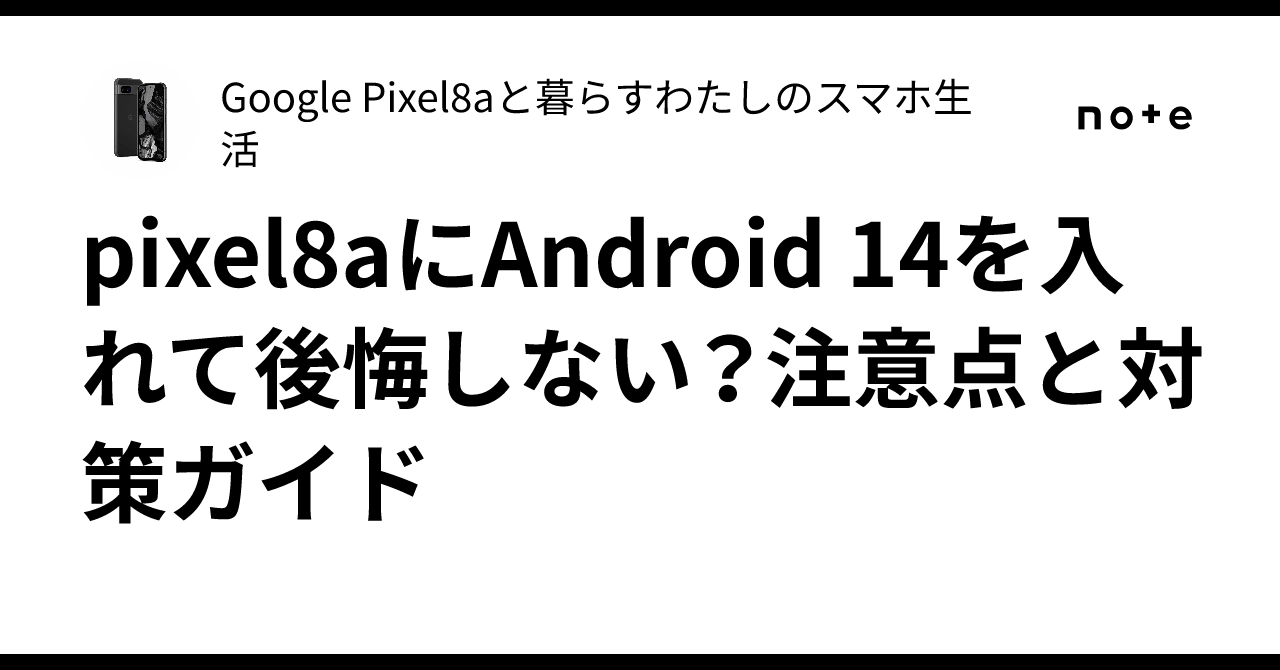 pixel8aにAndroid 14を入れて後悔しない？注意点と対策ガイド｜Google Pixel8aと暮らすわたしのスマホ生活
