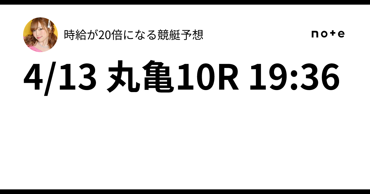 4/13 丸亀10R 19:36｜時給が20倍になる🌈競艇予想