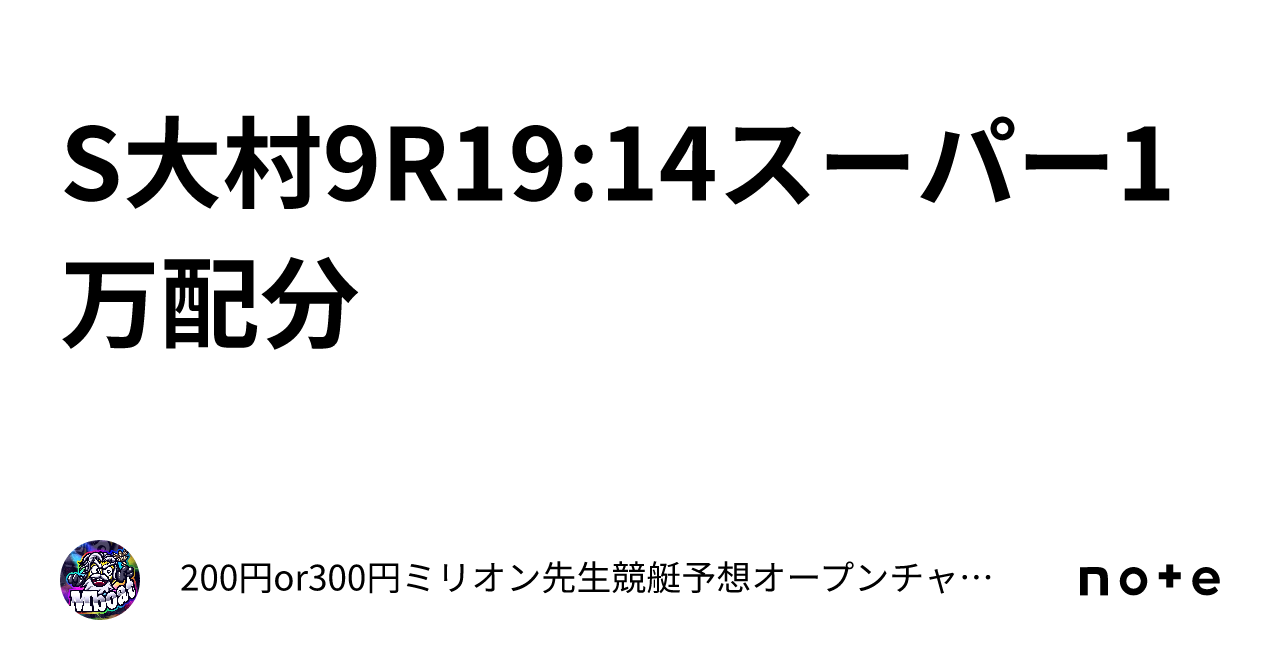 S📙大村9R19:14📙スーパー🌈1万配分｜🚤200円or300円ミリオン先生競艇予想🚤オープンチャットあり