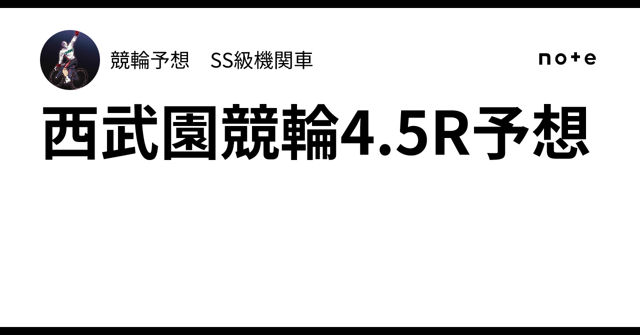 西武園競輪4.5R予想｜🚴‍♀️競輪予想 SS級機関車🚴‍♀️