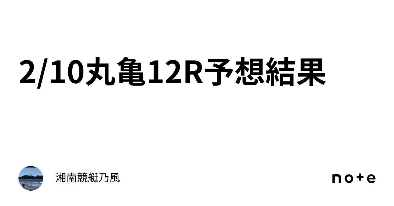 2/10丸亀12R予想結果｜湘南競艇乃風