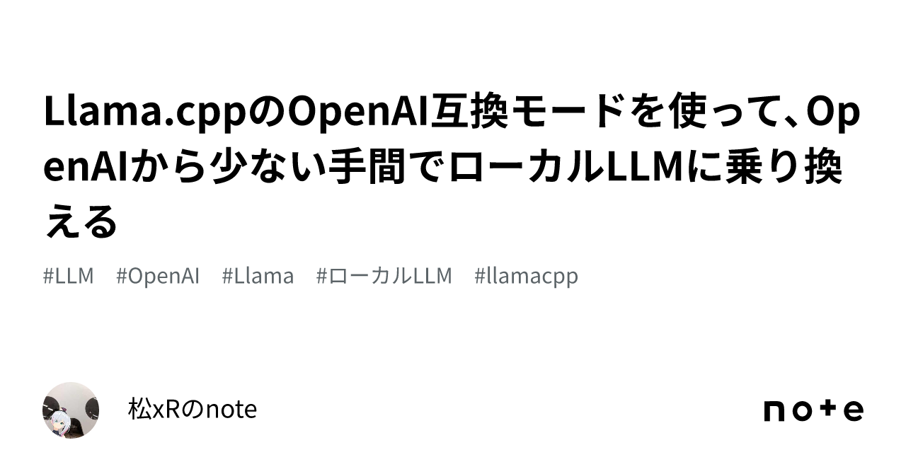 Llama.cppのOpenAI互換モードを使って、OpenAIから少ない手間でローカルLLMに乗り換える｜松note