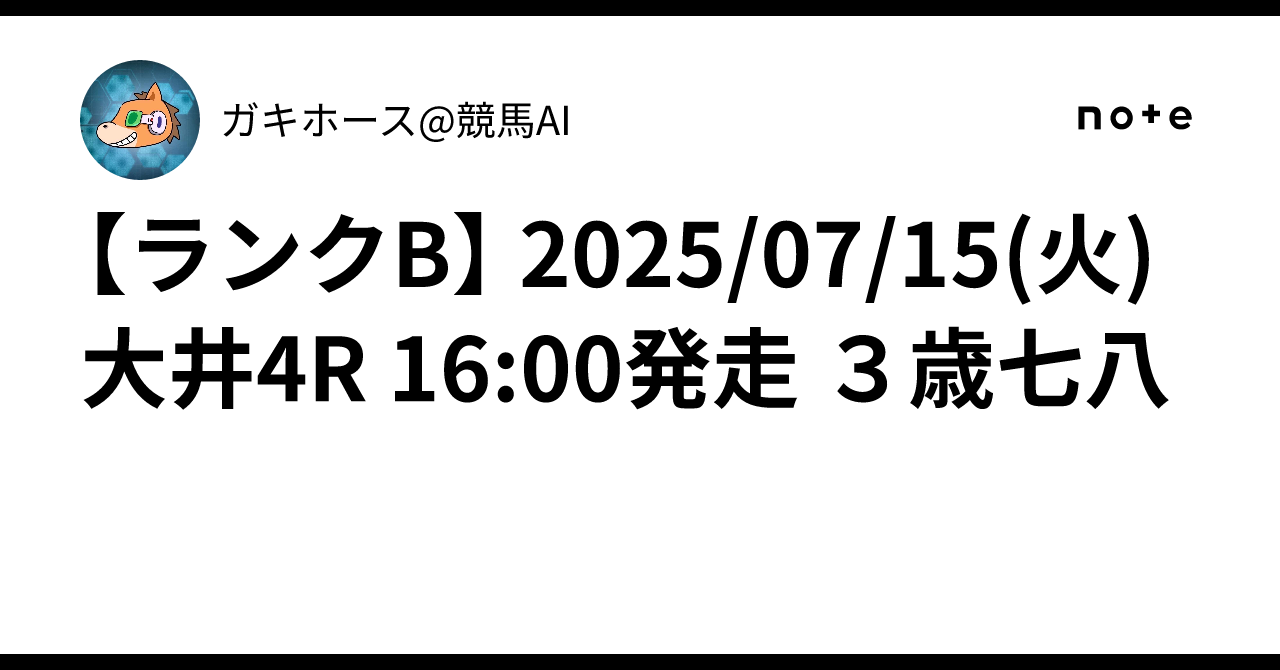 【ランクB】 2025/07/15(火) 大井4R 16:00発走 3歳七八 ｜ガキホース@競馬AI