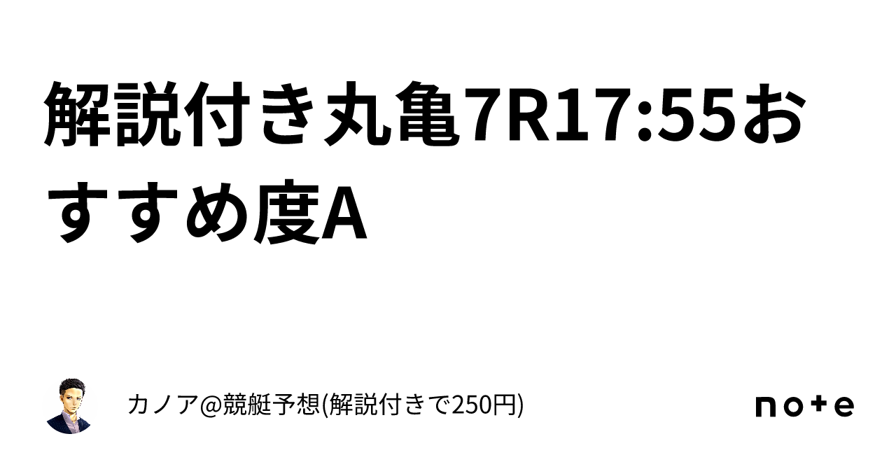 ️解説付き ️丸亀7R17:55 ️おすすめ度A ️｜カノア@競艇予想(解説付きで250円)
