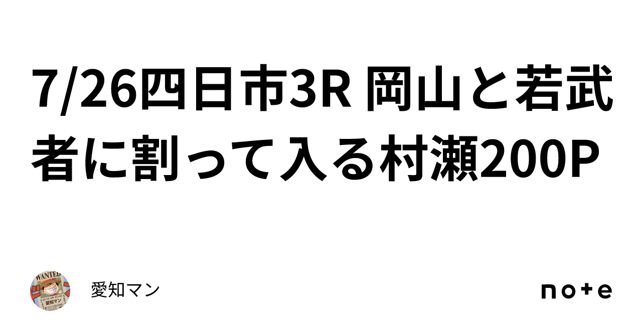 7/26四日市3R 岡山と若武者に割って入る村瀬200P｜愛知マン