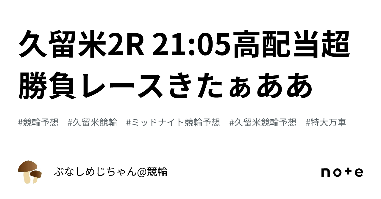 久留米2R 21:05🔥⚠️高配当超勝負レースきたぁああ⚠️🔥｜ぶなしめじちゃん@競輪