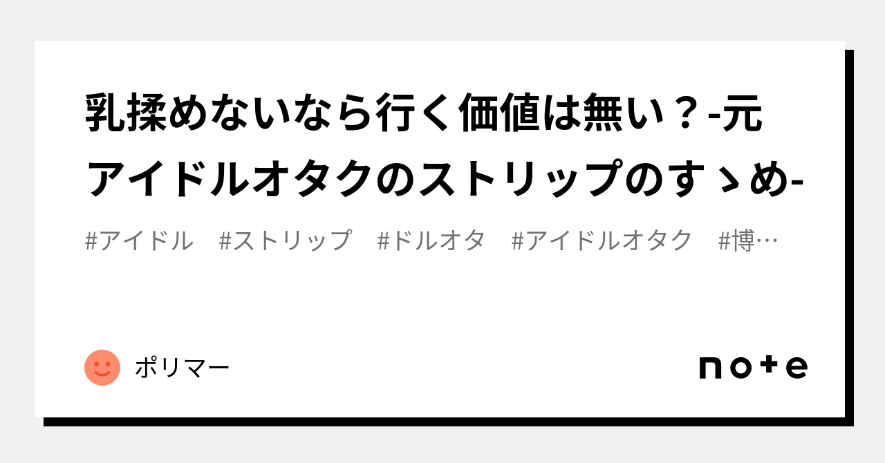 乳揉めないなら行く価値は無い？ 元アイドルオタクのストリップのすゝめ ｜ぽりまー