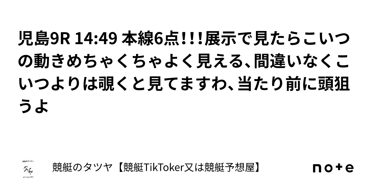 児島9R 14:49 本線6点！！！展示で見たらこいつの動きめちゃくちゃよく見える、間違いなくこいつよりは覗くと見てますわ、当たり前に頭狙うよ｜競艇のタツヤ【競艇TikToker又は競艇予想屋】
