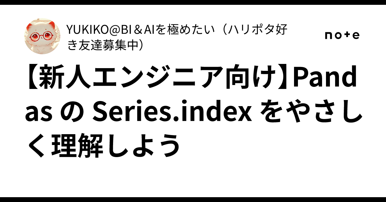 🌼【新人エンジニア向け】Pandas の Series.index をやさしく理解しよう｜YUKIKO@BI＆AIを極めたい（Pythonエンジニア）