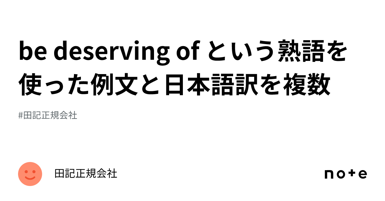 be deserving of という熟語を使った例文と日本語訳を複数｜田記正規会社