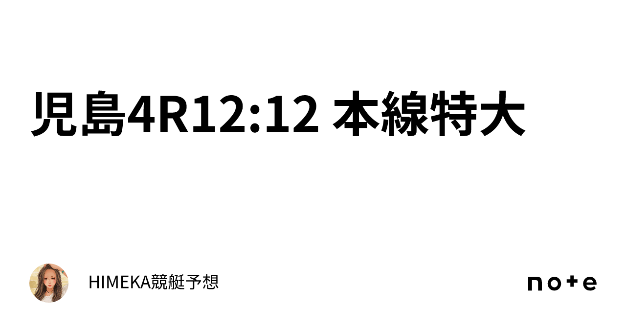 児島4R12:12 本線特大🔥｜HIMEKA競艇予想⭐️