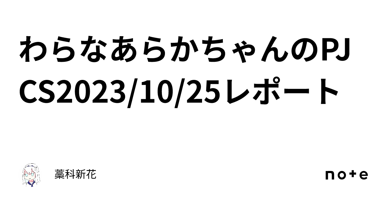 わらなあらかちゃんのPJCS2023/10/25レポート｜藁科新花