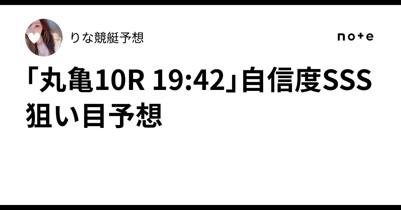 ｢丸亀10R 19:42｣🚨自信度SSS狙い目予想🚨💕｜🎀りな🎀競艇予想