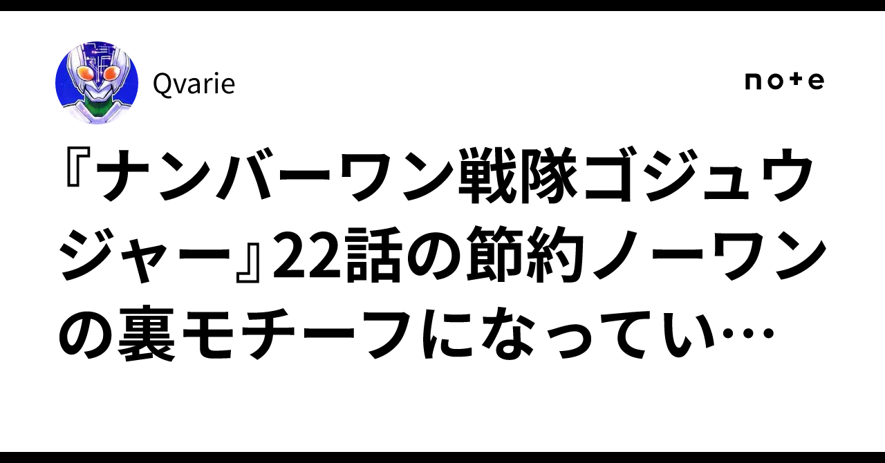 『ナンバーワン戦隊ゴジュウジャー』22話の節約ノーワンの裏モチーフになっていそうなことの考察｜Qvarie
