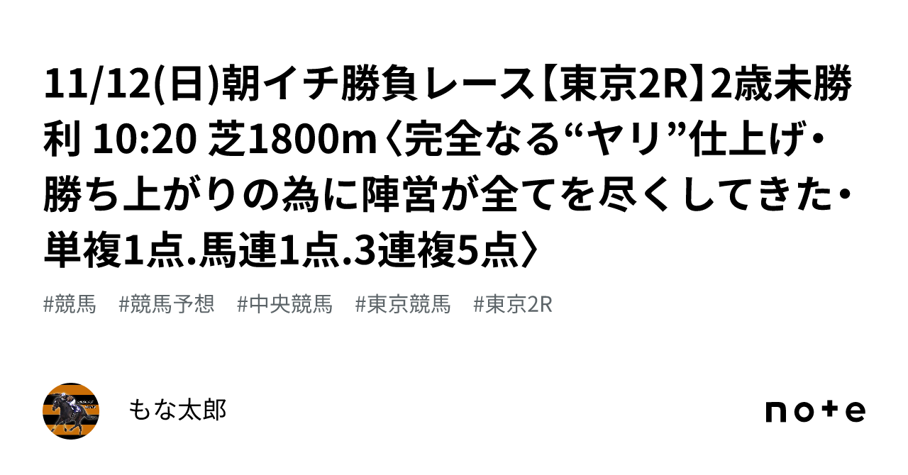 11/12(日)☀️朝イチ勝負レース☀️【東京2R】2歳未勝利 10:20 芝1800m〈完全なる“ヤリ”仕上げ・勝ち上がりの為に陣営が全てを尽くしてきた・単複1点.馬連1点.3連複5点〉｜もな太郎