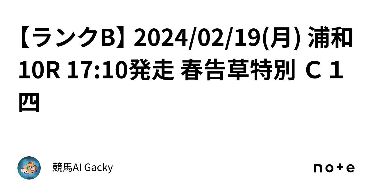 【ランクB】 2024/02/19(月) 浦和10R 17:10発走 春告草特別 C1四｜ガキホース@競馬AI