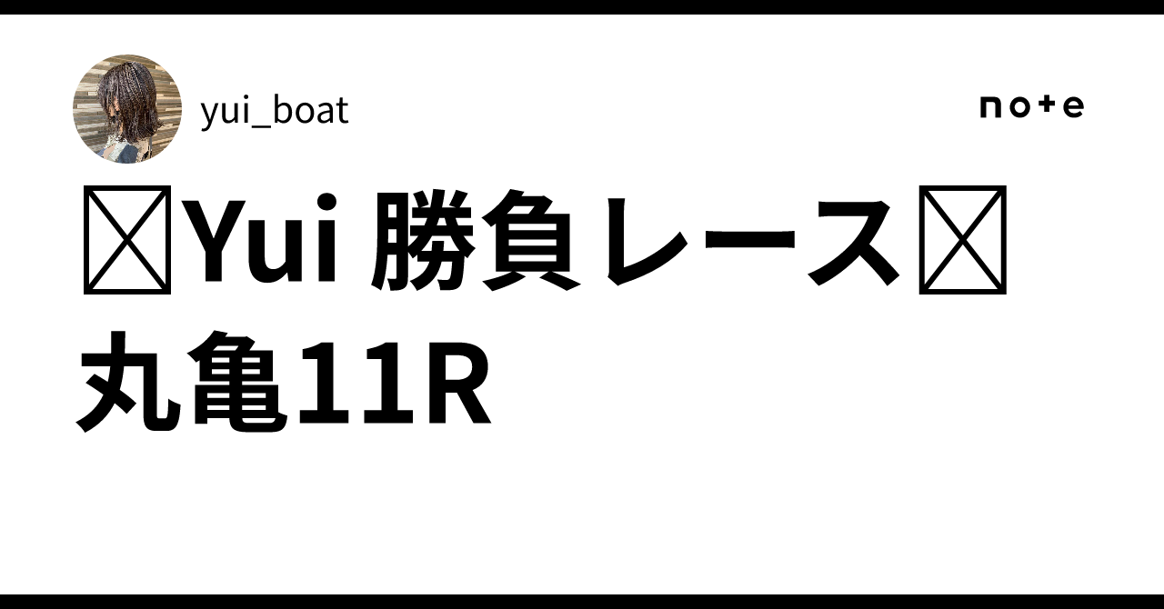 ︎Yui 勝負レース ︎丸亀11R｜yui_boat
