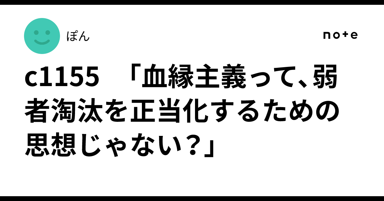 c1155 「血縁主義って、弱者淘汰を正当化するための思想じゃない？」｜ぽん