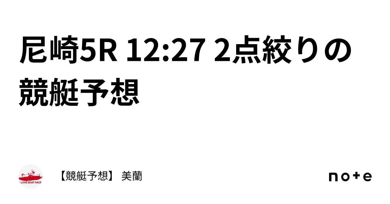尼崎5R 12:27 🔥2点絞りの競艇予想🔥｜【競艇予想】 美蘭🐺