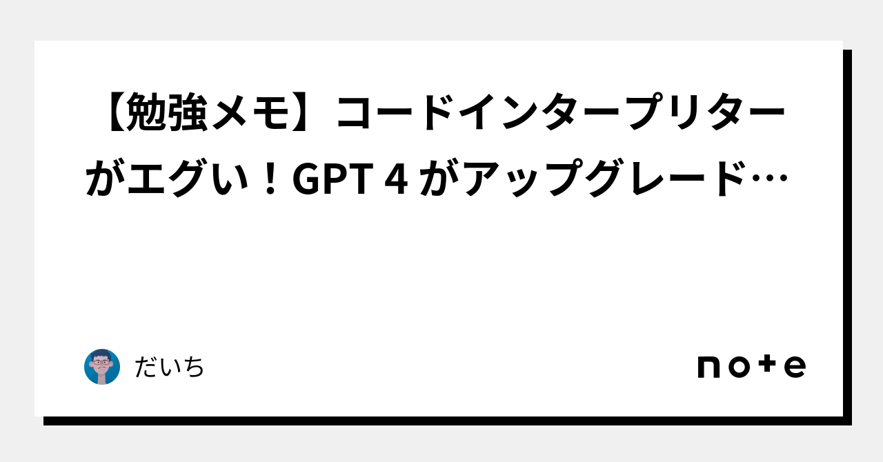 【勉強メモ】コードインタープリター がエグい！GPT 4 がアップグレードされました - コードインタープリター (画像編集、MP4、3D プロット、データ分析などをフィーチャー!)｜だいち