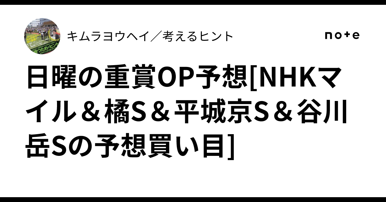 日曜の重賞OP予想[NHKマイル＆橘S＆平城京S＆谷川岳Sの予想買い目]｜キムラヨウヘイ／考えるヒント