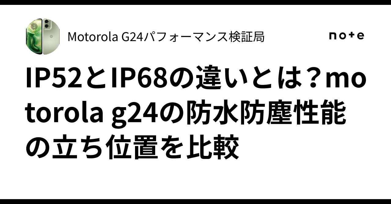 IP52とIP68の違いとは？motorola g24の防水防塵性能の立ち位置を比較｜Motorola G24パフォーマンス検証局