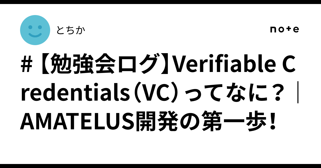 勉強会ログ】Verifiable Credentials（VC）ってなに？｜AMATELUS開発の第一歩！｜とちか