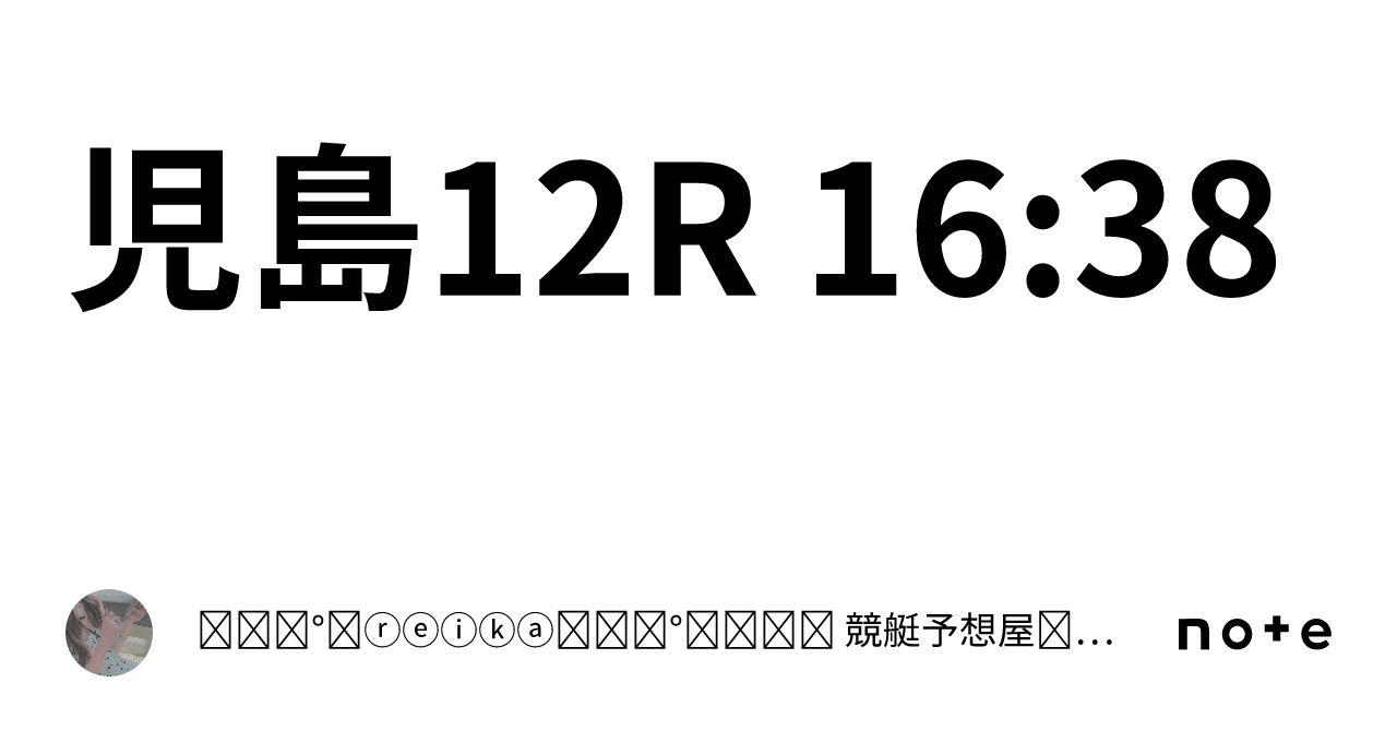 児島12R 16:38｜꙳ ˖°⌖ⓡⓔⓘⓚⓐ꙳ ˖°⌖𝑔𝒶𝓁 競艇予想屋꙳