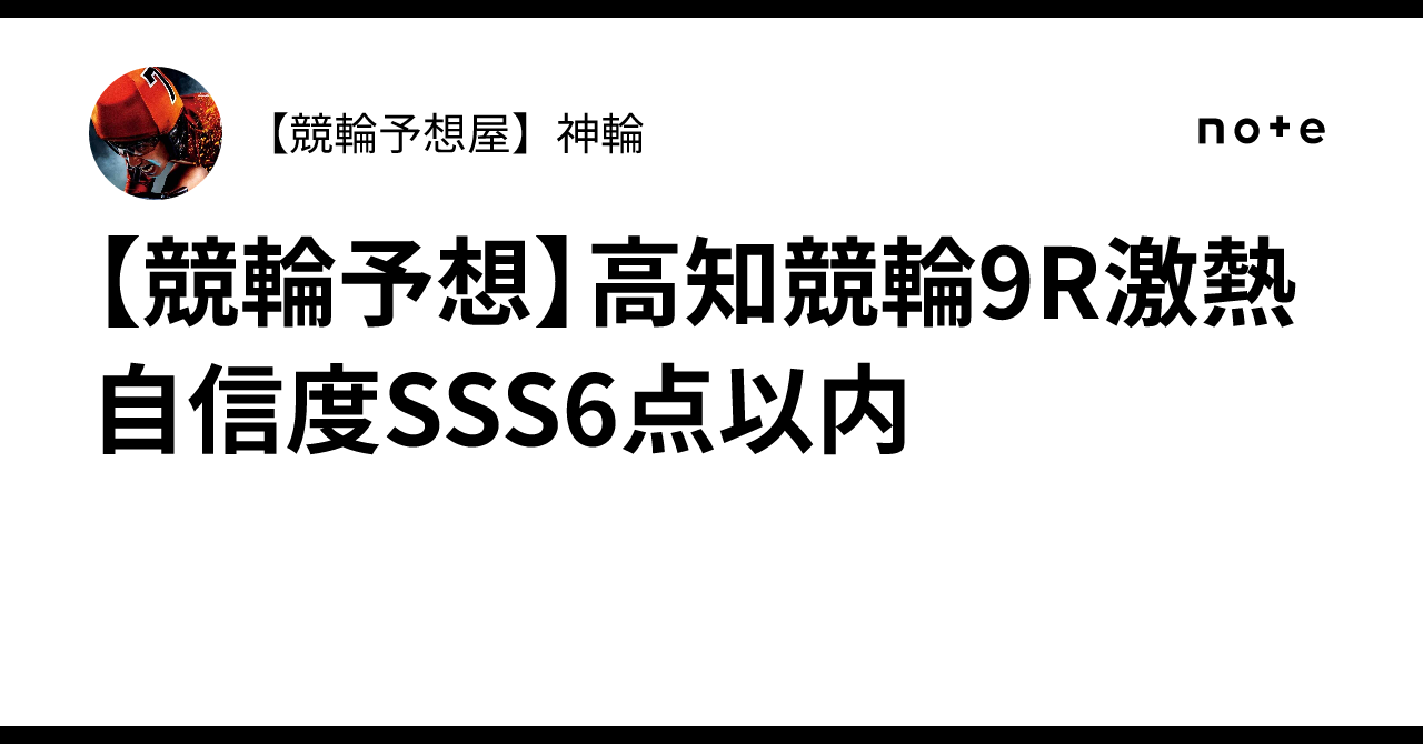 【競輪予想】高知競輪9R🔥激熱🔥自信度SSS 6点以内｜【競輪予想屋】神輪👑