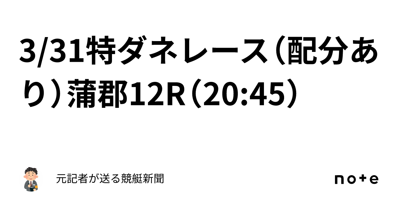 3/31特ダネレース（配分あり）蒲郡12R（20:45）｜元記者が送る競艇新聞
