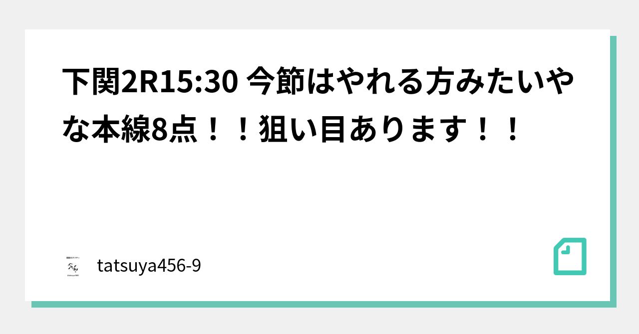 下関2R15:30 今節はやれる方みたいやな本線8点！！狙い目あります！！｜競艇のタツヤ【競艇TikToker又は競艇予想屋】