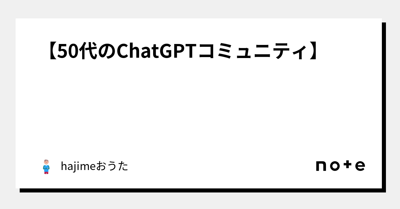 【50代のChatGPTコミュニティ】｜hajimeおうた｜note