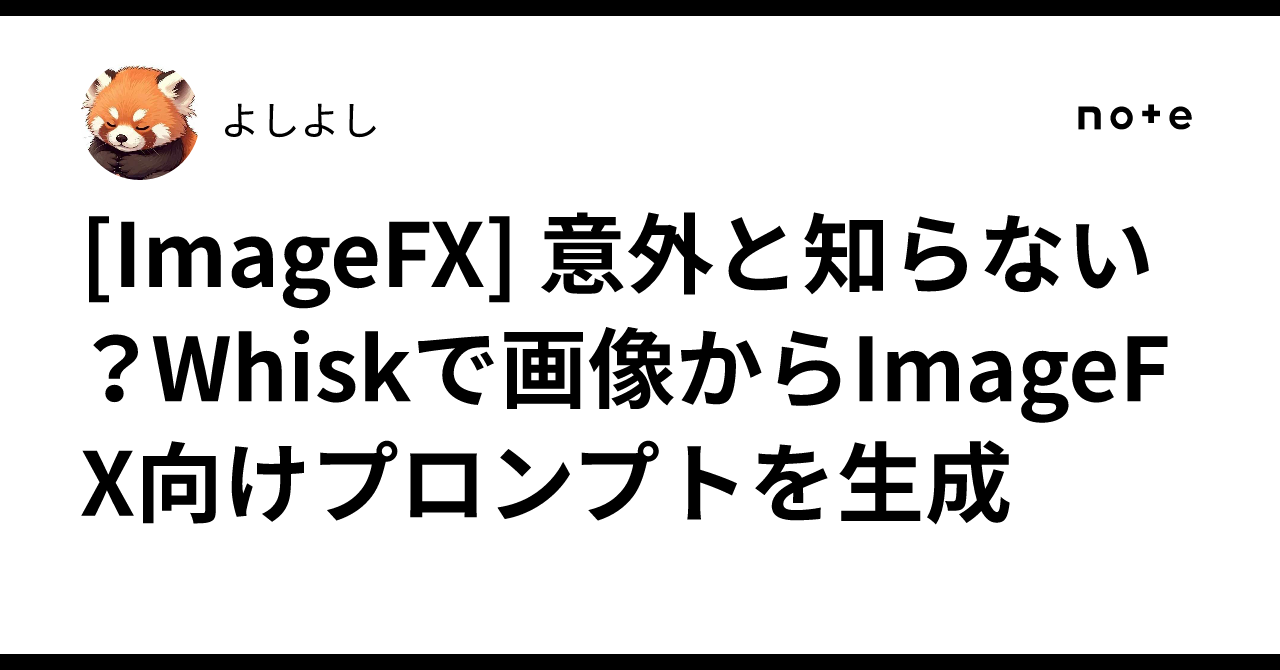 [ImageFX] 意外と知らない？Whiskで画像からImageFX向けプロンプトを生成｜よしよし