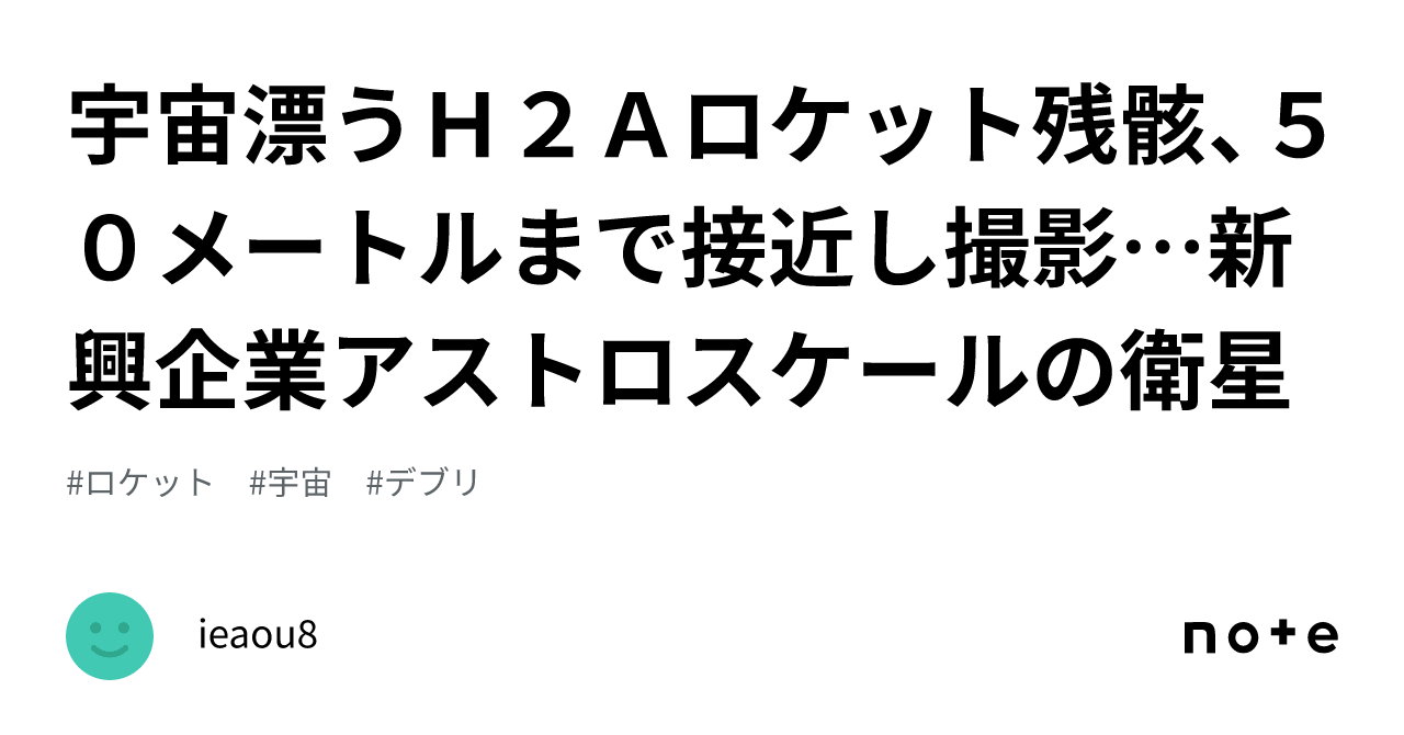 宇宙漂うH2Aロケット残骸、50メートルまで接近し撮影…新興企業アストロスケールの衛星｜ieaou8