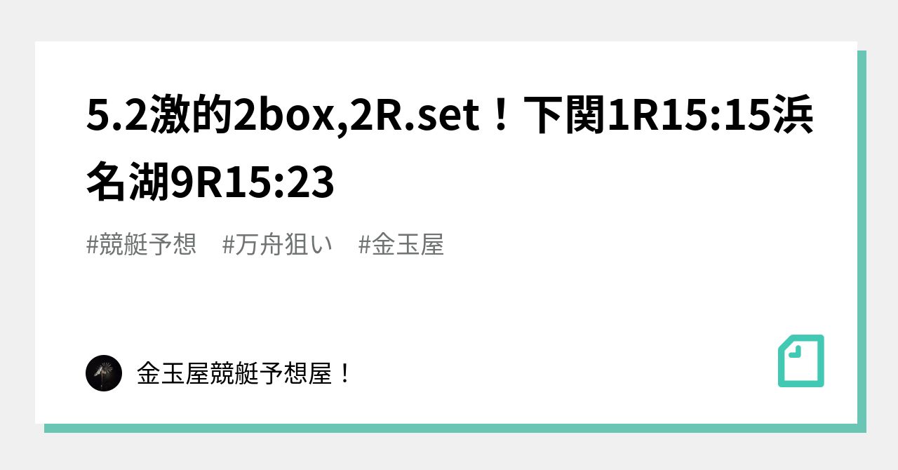 5.2🔥激的🌟2box,2R.set！下関1R15:15🌟浜名湖9R15:23｜🎆金玉屋🎆競艇予想屋！｜note