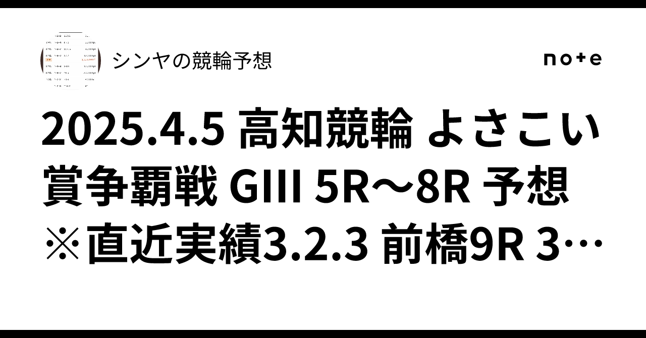 2025.4.5 高知競輪 よさこい賞争覇戦 GIII 5R〜8R 予想 ※直近実績3.2.3 前橋9R 35520円🎯 12R 247980円🎯 1R 12：50発走予定｜シンヤの競輪予想