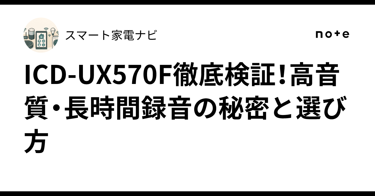 ICD-UX570F徹底検証！高音質・長時間録音の秘密と選び方｜スマート家電ナビ