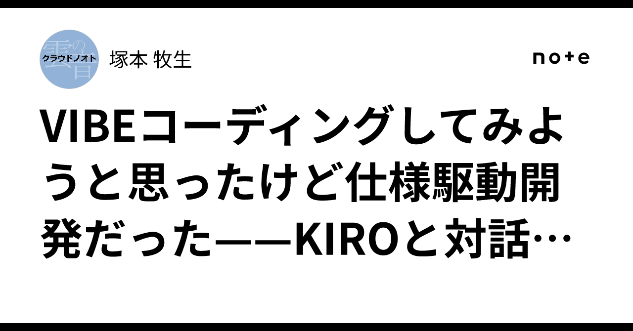 VIBEコーディングしてみようと思ったけど仕様駆動開発だった——KIROと対話型開発の現在地｜塚本 牧生