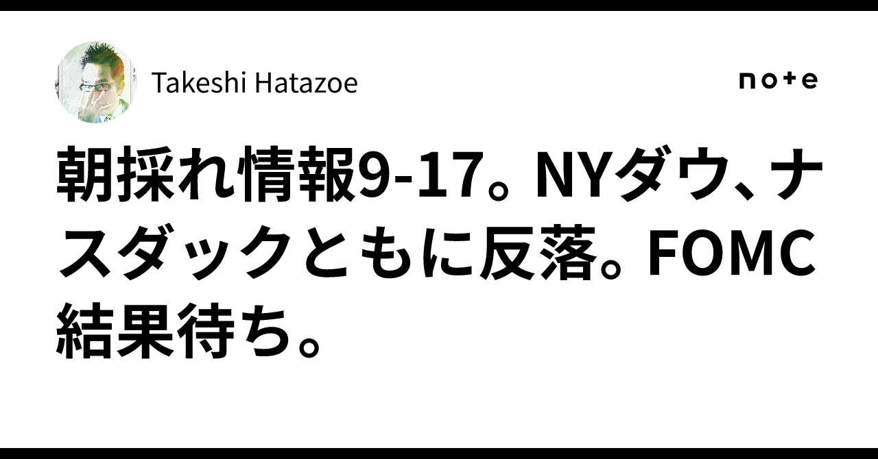 朝採れ情報9-17。NYダウ、ナスダックともに反落。FOMC結果待ち。｜Takeshi Hatazoe