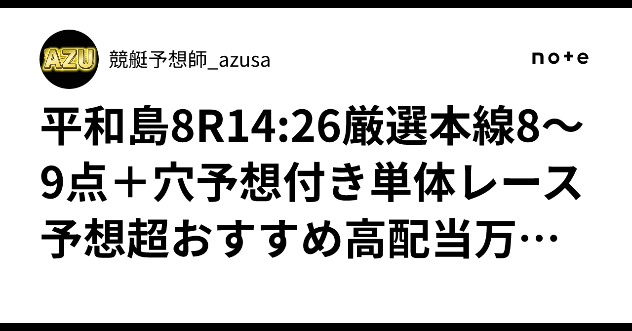 平和島8R14:26💖厳選💖本線8～9点＋穴予想付き💣単体レース予想 ️‍🔥超おすすめ ️高配当💰万舟続出🔥💣｜競艇予想師_azusa