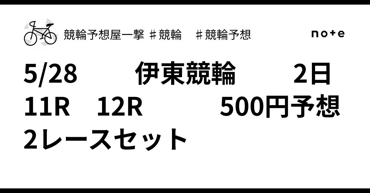 5/28 伊東競輪 2日 11R 12R 500円予想 2レースセット｜競輪予想屋一撃 ♯競輪 ♯競輪予想