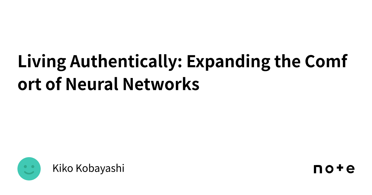Living Authentically: Expanding the Comfort of Neural Networks｜Kiko ...